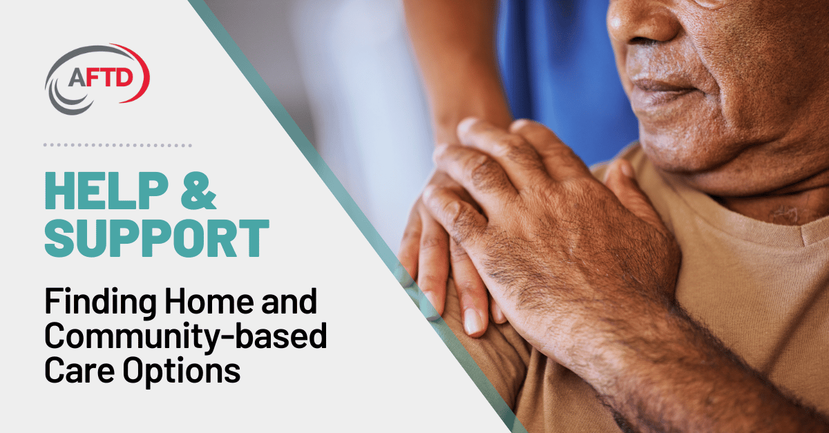 Help & Support: Finding Home and Community-Based FTD Care Options | AFTD